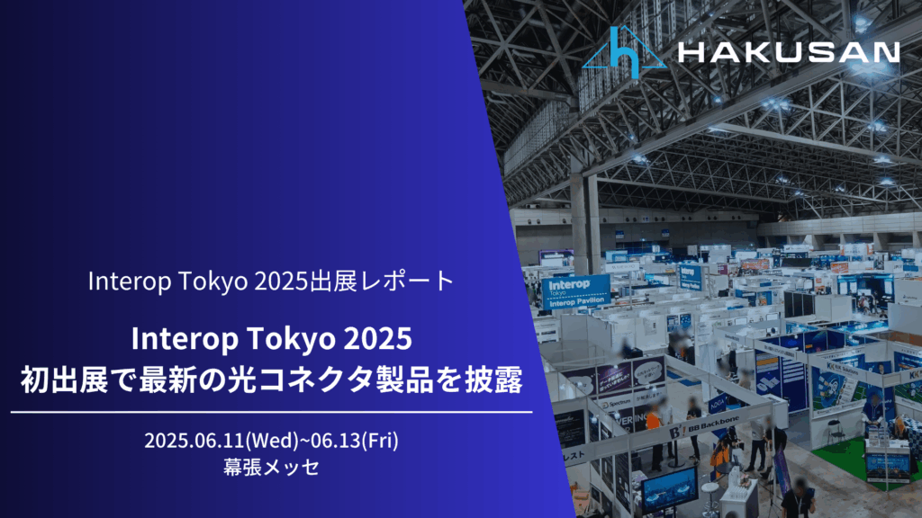 Interop Tokyo初出展で最新の光コネクタ製品を披露 | 株式会社白山